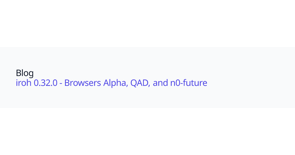 iroh 0.32.0 - Browsers Alpha, QAD, and n0-future - Iroh